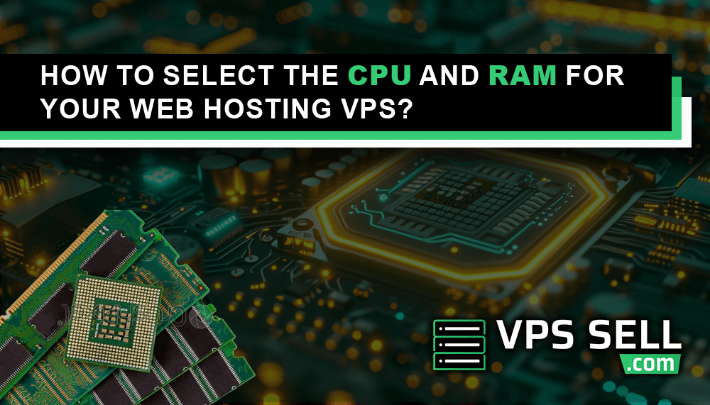 How to Select The CPU and RAM for Your Web Hosting VPS? - VPS Sell